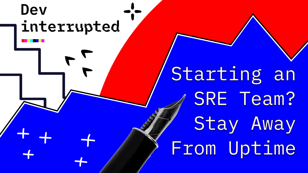 Starting an SRE Team? Stay Away From Uptime. | Dev Interrupted Powered by LinearB